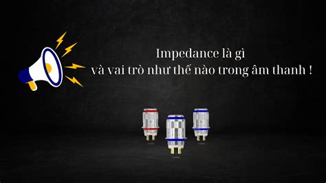 Impedance là gì và vai trò như thế nào trong âm thanh Huyền Tùng
