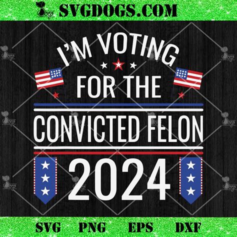 I M Voting For The Convicted Felon Us Flag Svg