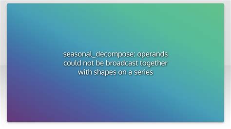 Seasonal Decompose Operands Could Not Be Broadcast Together With