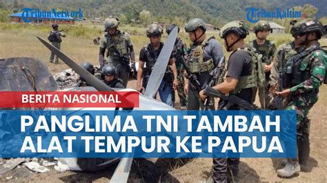 Serangan KKB Makin Brutal Panglima TNI Tambah Prajurit Dan Alat Tempur