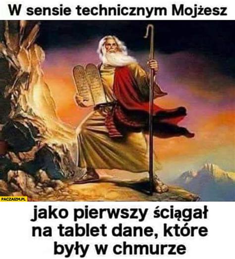 W sensie technicznym Mojżesz jako pierwszy ściągał na tablet dane które