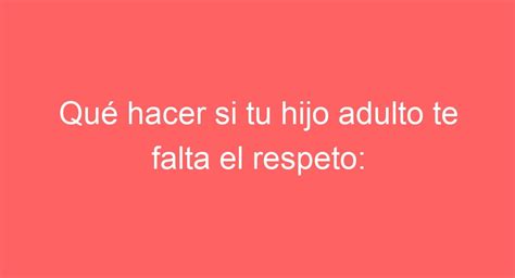 Consejos EFECTIVOS Para Enfrentar La Falta De RESPETO De Tu Hijo Adulto