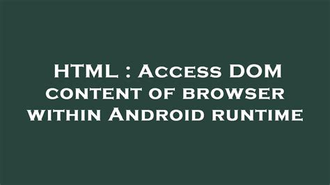 HTML Access DOM Content Of Browser Within Android Runtime YouTube