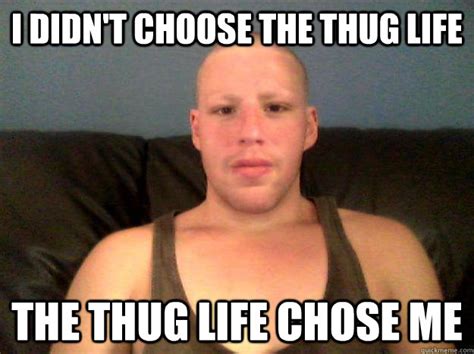I Didn T Choose The Thug Life The Thug Life Chose Me Misc Quickmeme
