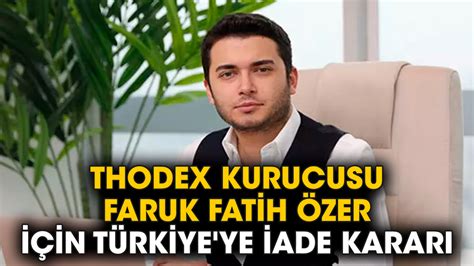 Thodex kurucusu Faruk Fatih Özer için Türkiye ye iade kararı Habererk