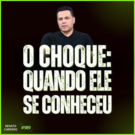 Podcast Renato Cardoso O Choque Quando Ele Se Conheceu