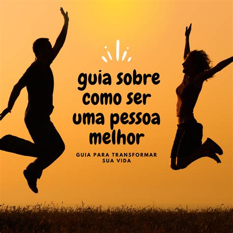 Transforme Sua Vida Descubra O Melhor Guia Sobre Como Ser Uma Pessoa