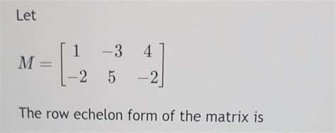 solved let m [1−2−354−2] the row echelon form of the matrix