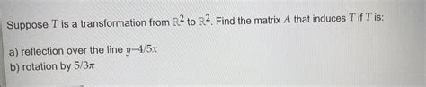 solved suppose t is a transformation from r 2 to r 2 find the matrix a that induces t if t is