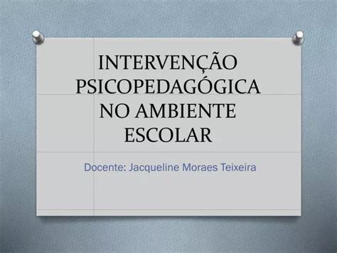 PPT INTERVENÇÃO PSICOPEDAGÓGICA NO AMBIENTE ESCOLAR PowerPoint