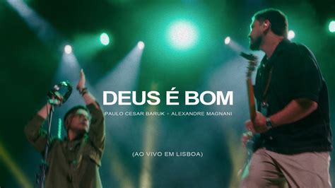 Paulo Cesar Baruk Alexandre Magnani Deus Bom Ao Vivo Em Lisboa