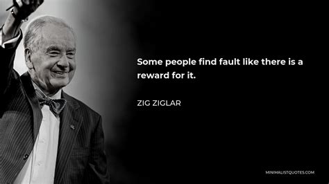 Zig Ziglar Quote Some People Find Fault Like There Is A Reward For It