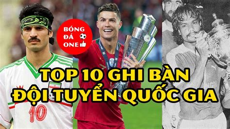 Top 10 Cầu Thủ Ghi Bàn Nhiều Nhất Cho ĐTQG Tiền Đạo Ghi Nhiều Bàn