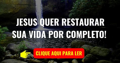JESUS QUER RESTAURAR SUA VIDA POR COMPLETO