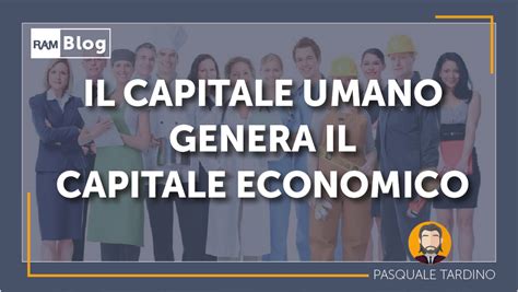 Il Capitale Umano Genera Il Capitale Economico Sinergicamente