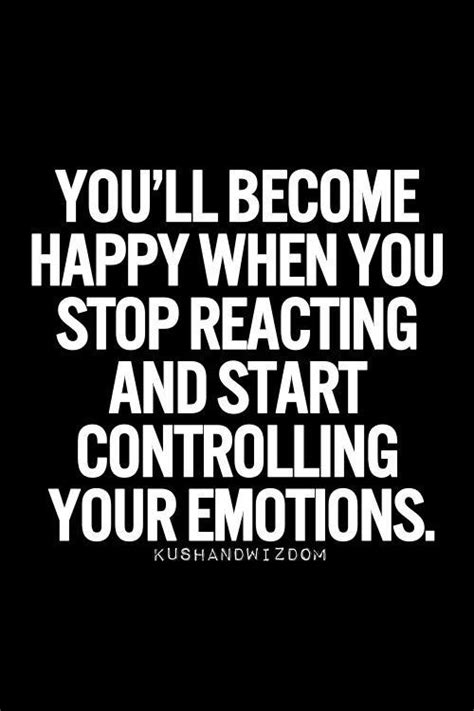 Control Emotions Quotes You Ll Become Happy When You Stop Reacting