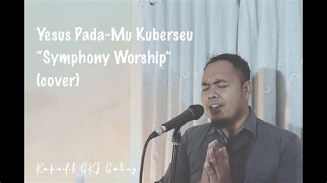 Yesus Pada Mu Kuberseru Symphony Worship Cover Youtube