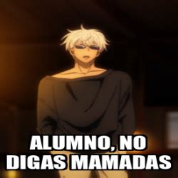 Meme Personalizado Alumno No Digas Mamadas 33179187