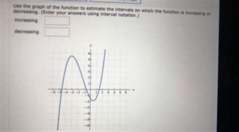 use the graph of the function to estimate the intervals on which the function is increasing