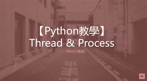 【python教學】淺談 multi processing and multi threading 使用方法 max行銷誌