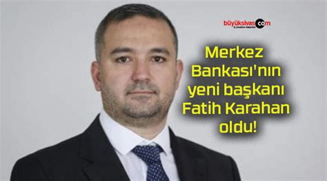 Merkez Bankas N N Yeni Ba Kan Fatih Karahan Oldu B Y K Sivas Haber