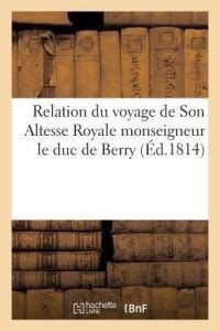 Relation Du Voyage De Son Altesse Royale Monseigneur Le Duc De Berry