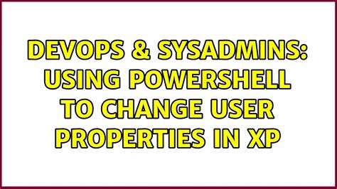 DevOps SysAdmins Using Powershell To Change User Properties In XP 5