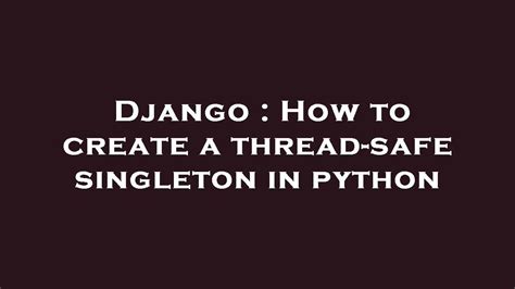 Django How To Create A Thread Safe Singleton In Python YouTube