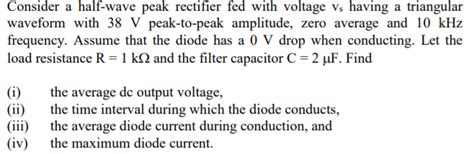 Solved Consider A Half Wave Peak Rectifier Fed With Voltage Chegg