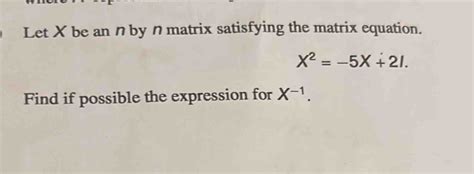 solved let x be an n by n matrix satisfying the matrix equation x 2 5x 21 find if possible