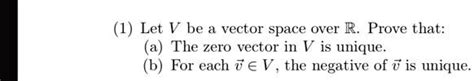 solved let v be a vector space over r prove that the zero vector in v is unique for each € v