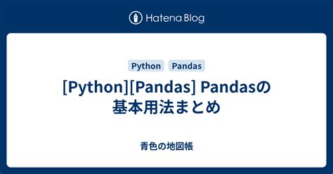 [python][pandas] pandasの基本用法まとめ 青色の地図帳
