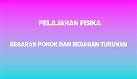 Perbedaan Besaran Pokok Dan Besaran Turunan Dalam Pelajaran Fisika