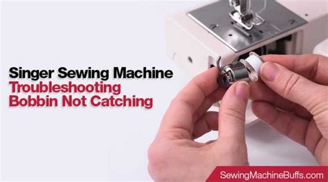 Singer Sewing Machine Troubleshooting Bobbin Not Catching Reasons And