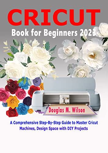 CRICUT Book For Beginners 2023 A Comprehensive Step By Step Guide To