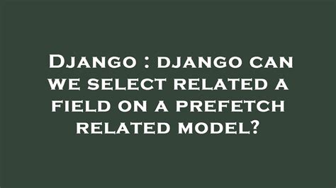 django django can we select related a field on a prefetch related model youtube