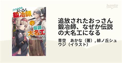 追放されたおっさん鍛冶師なぜか伝説の大名工になる 昔おもちゃの武器を造ってあげた子供たちが全員英雄になっていたの通販 青空 あかな 緋ノ丘