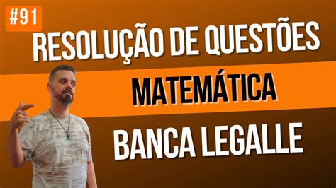 91 BANCA LEGALLE Resolução de Questões MATEMÁTICA Concurso Público