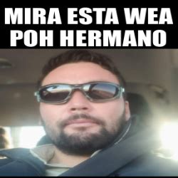 Meme Personalizado Mira Esta Wea Poh Hermano 33235709