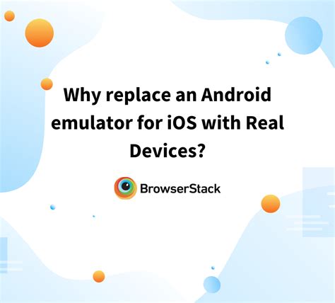 why replace an android emulator for ios with real devices browserstack
