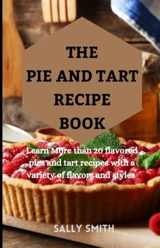 THE PIE AND TART RECIPE BOOK Learn More Than 20 Flavored Pies And Tart