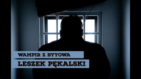 Akta Leszek Pękalski Wampir z Bytowa YouTube