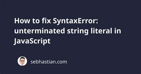 How To Fix SyntaxError Unterminated String Literal In JavaScript