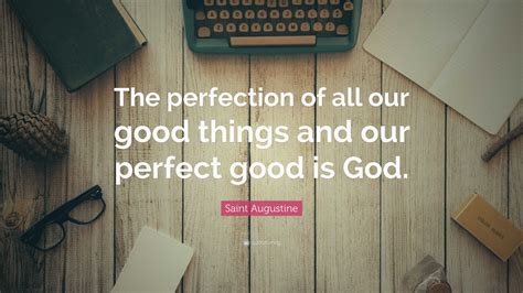 Saint Augustine Quote The Perfection Of All Our Good Things And Our