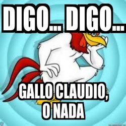 Meme Personalizado Digo Digo Gallo Claudio O Nada 5287698