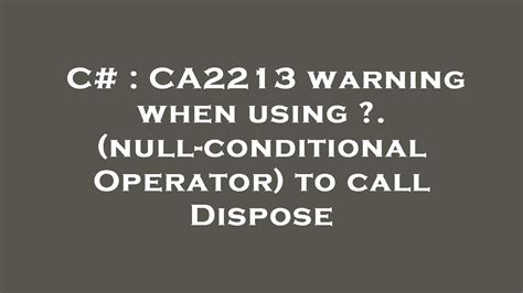 c ca2213 warning when using null conditional operator to call dispose youtube