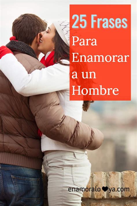 25 Frases Para Enamorar A Un Hombre Y Hacerlo TUYO Frases De