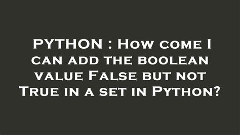 python how come i can add the boolean value false but not true in a set in python youtube