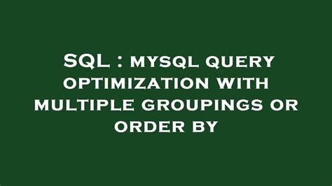 sql mysql query optimization with multiple groupings or order by youtube