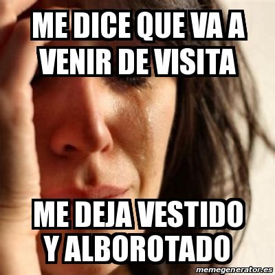 Meme Problems Me Dice Que Va A Venir De Visita Me Deja Vestido Y